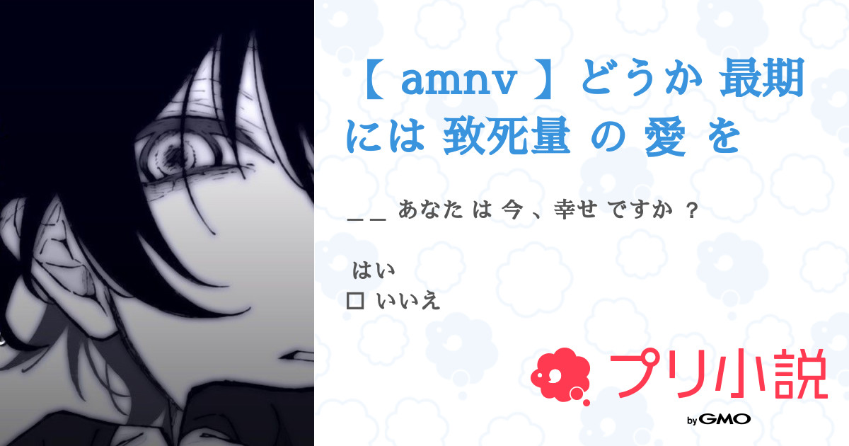 amnv 】どうか 最期には 致死量 の 愛 を - 全2話 【連載中】（う い に ゃ ꔛ ‬💍さんの小説） | 無料スマホ夢小説ならプリ小説 byGMO